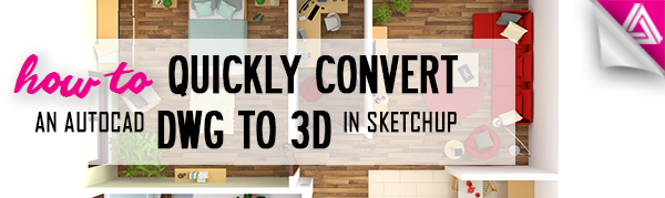 How To Quickly Convert An AutoCAD DWG To 3D In Sketchup